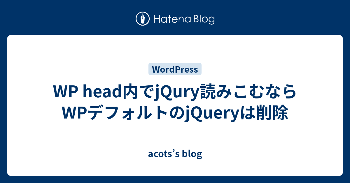 WP head内でjQury読みこむならWPデフォルトのjQueryは削除 - acots’s blog