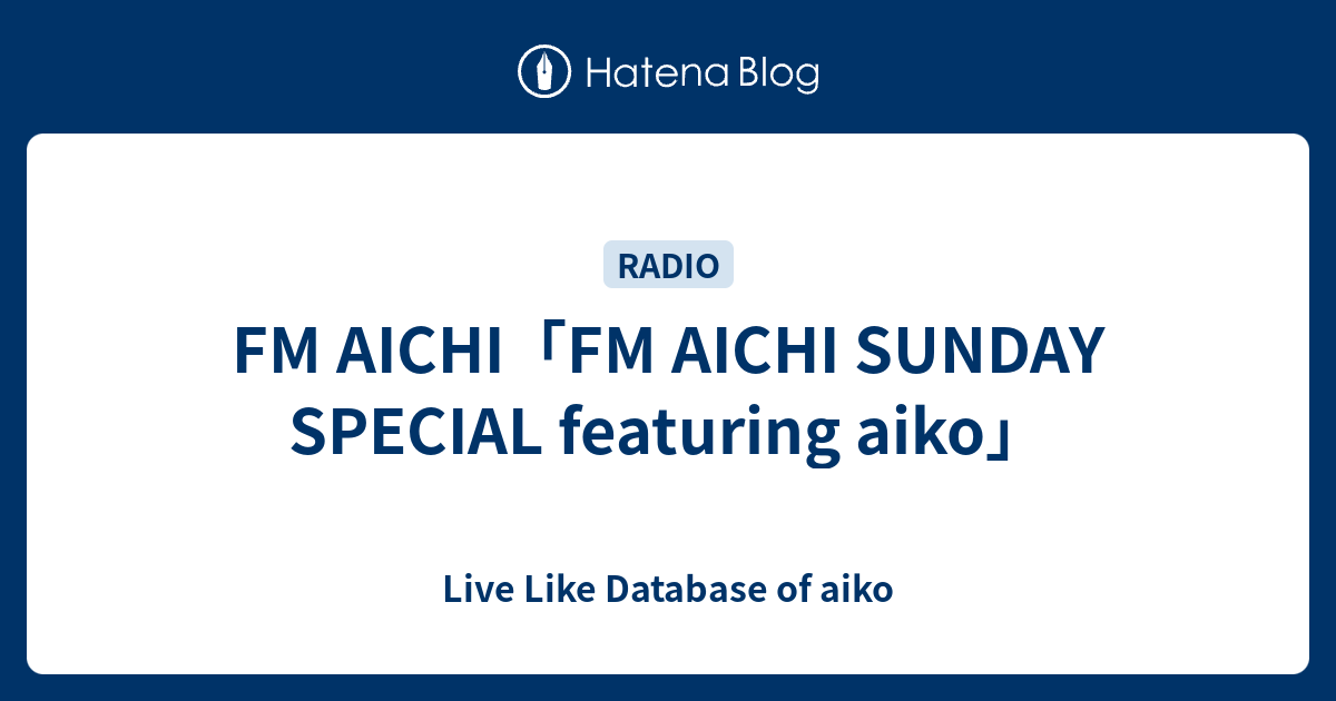 FM AICHI「FM AICHI SUNDAY SPECIAL featuring aiko」 - Live Like Database of aiko