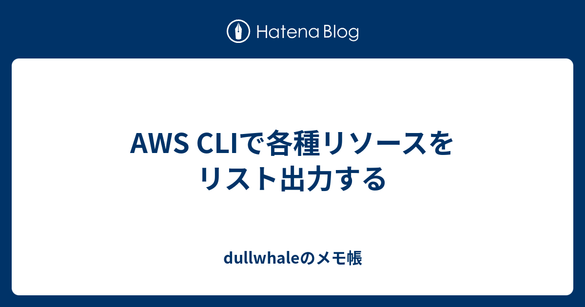 AWS CLIで各種リソースをリスト出力する - dullwhaleのメモ帳