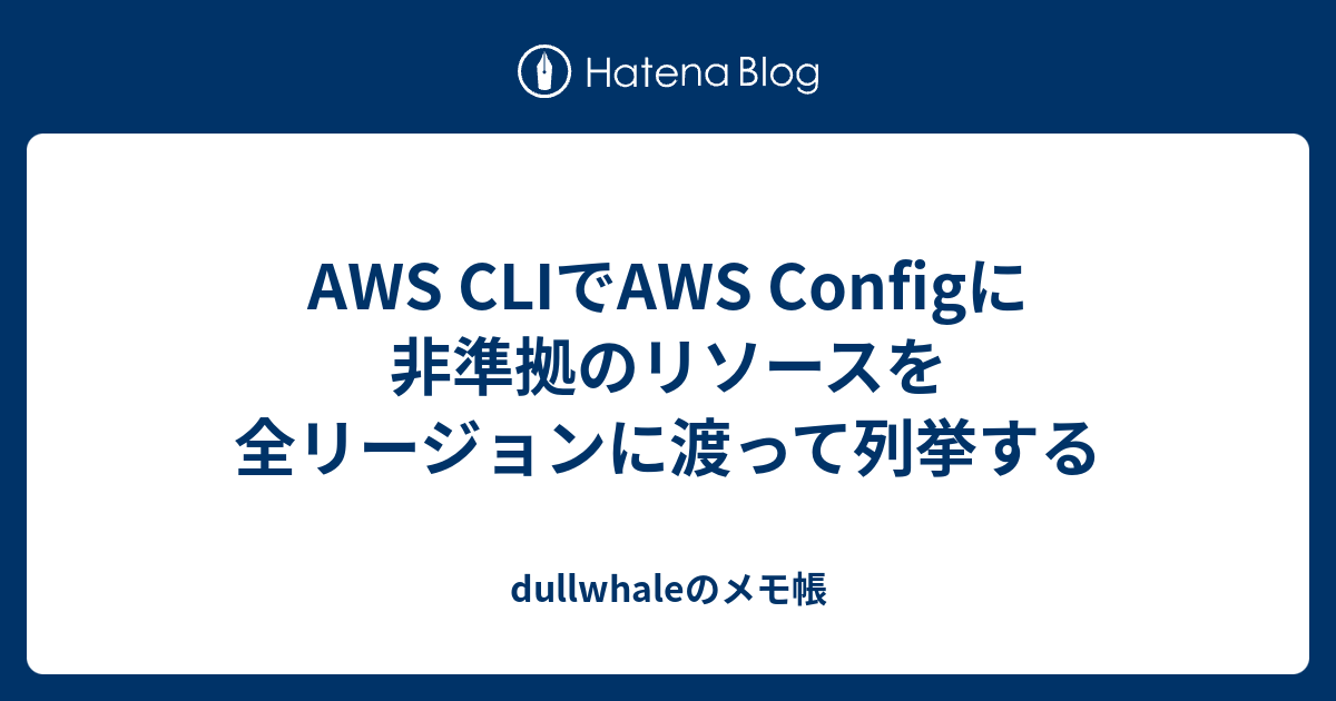 AWS CLIでAWS Configに非準拠のリソースを全リージョンに渡って列挙する - dullwhaleのメモ帳