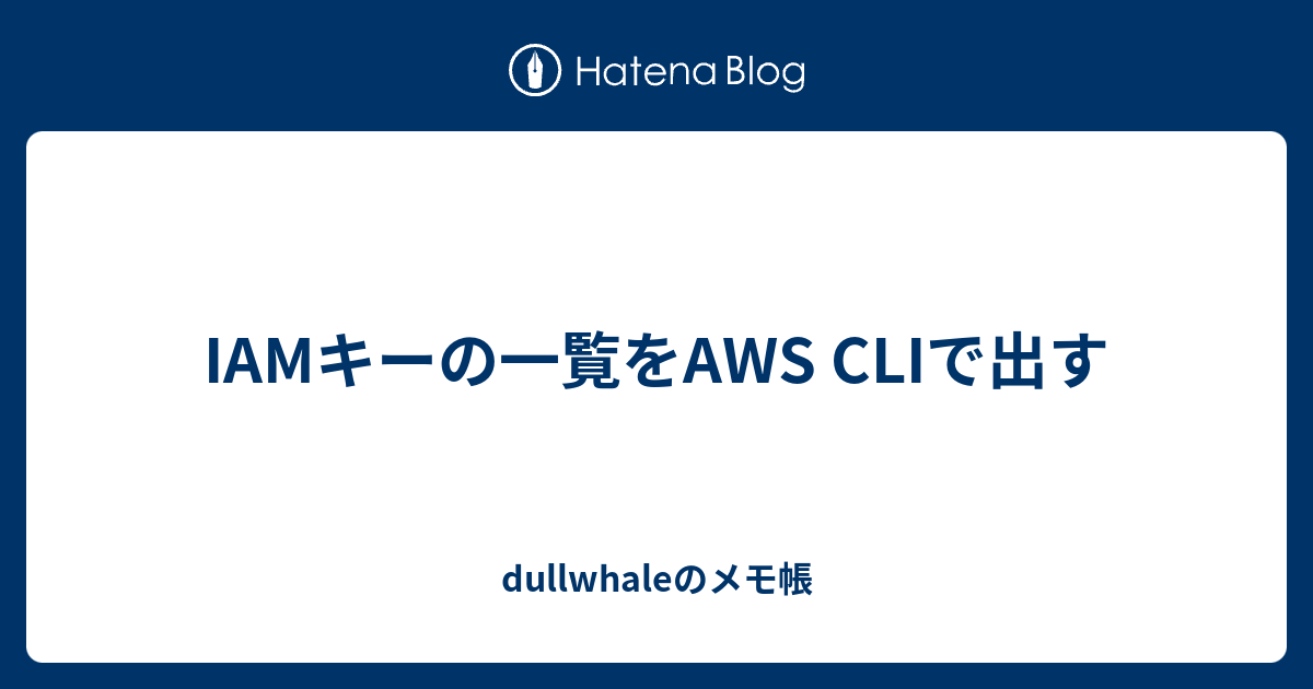 IAMキーの一覧をAWS CLIで出す - dullwhaleのメモ帳