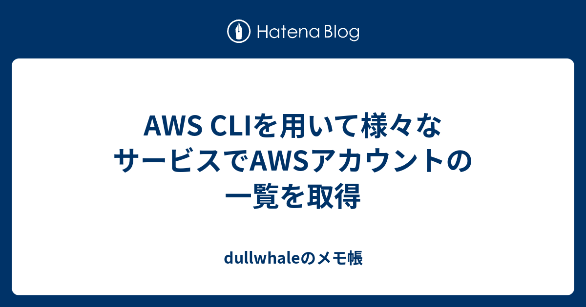 AWS CLIを用いて様々なサービスでAWSアカウントの一覧を取得 - dullwhaleのメモ帳