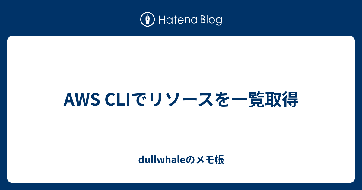 AWS CLIでリソースを一覧取得 - dullwhaleのメモ帳