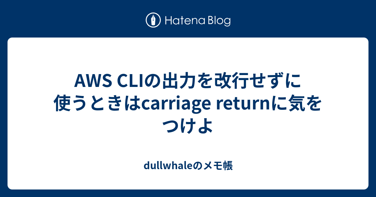 AWS CLIの出力を改行せずに使うときはcarriage returnに気をつけよ - dullwhaleのメモ帳