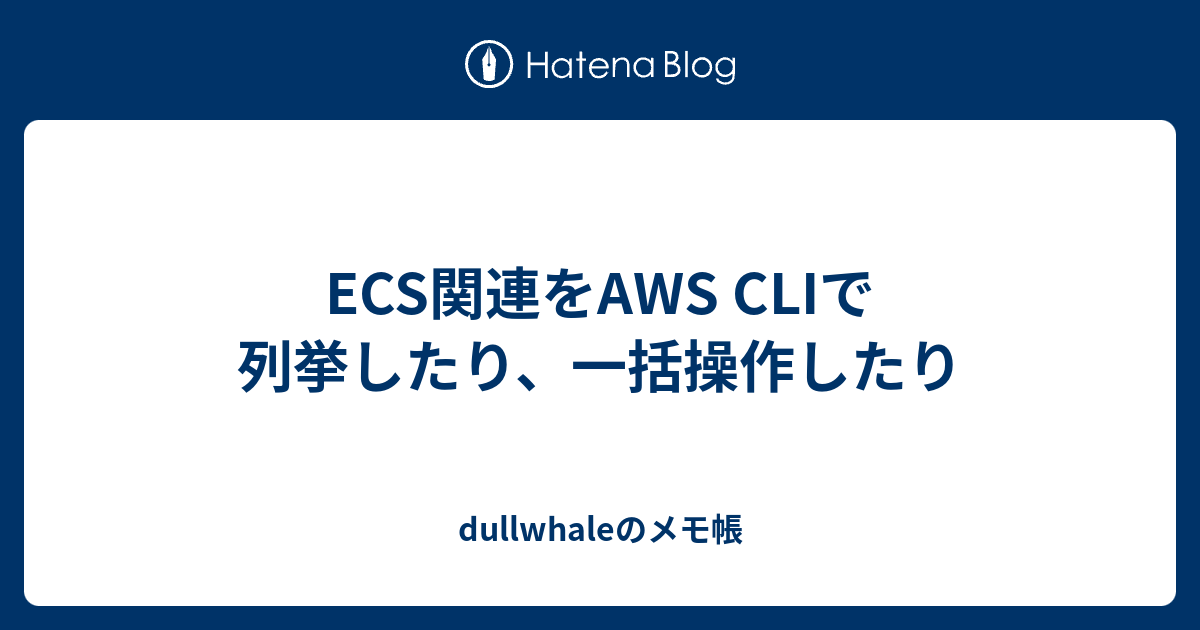 ECS関連をAWS CLIで列挙したり、一括操作したり - dullwhaleのメモ帳