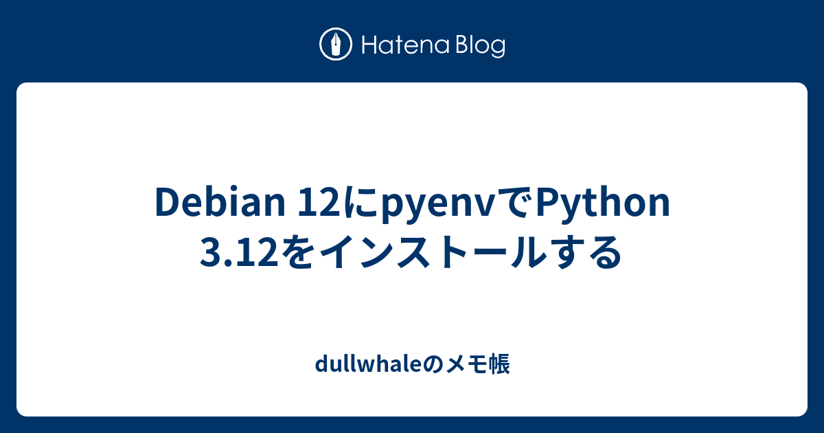 Debian 12にpyenvでPython 3.12をインストールする - dullwhaleのメモ帳