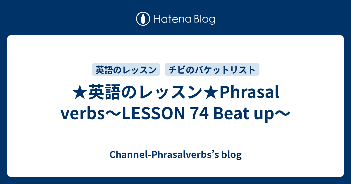 ★英語のレッスン★Phrasal verbs～LESSON 74 Beat up～ - Channel-Phrasalverbs’s blog