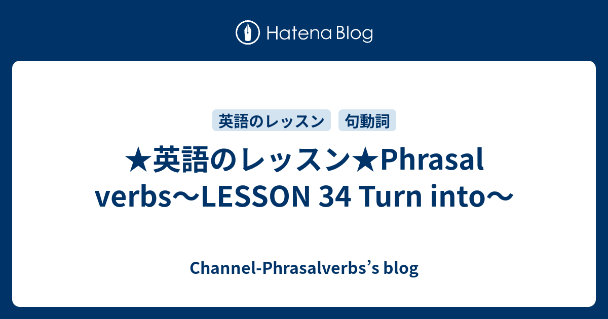 ★英語のレッスン★Phrasal verbs～LESSON 34 Turn into～ - Channel-Phrasalverbs’s blog