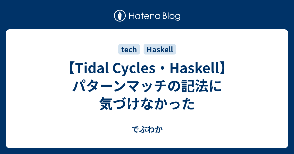 【Tidal Cycles・Haskell】パターンマッチの記法に気づけなかった - でぶわか