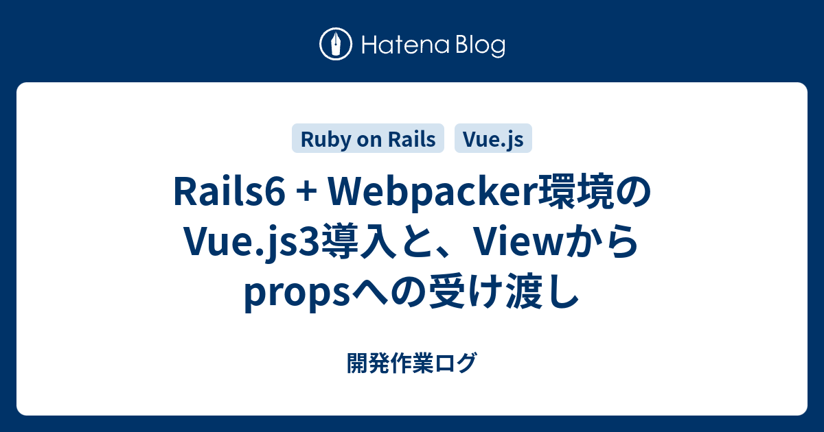 Rails6 + Webpacker環境のVue.js3導入と、Viewからpropsへの受け渡し - 開発作業ログ
