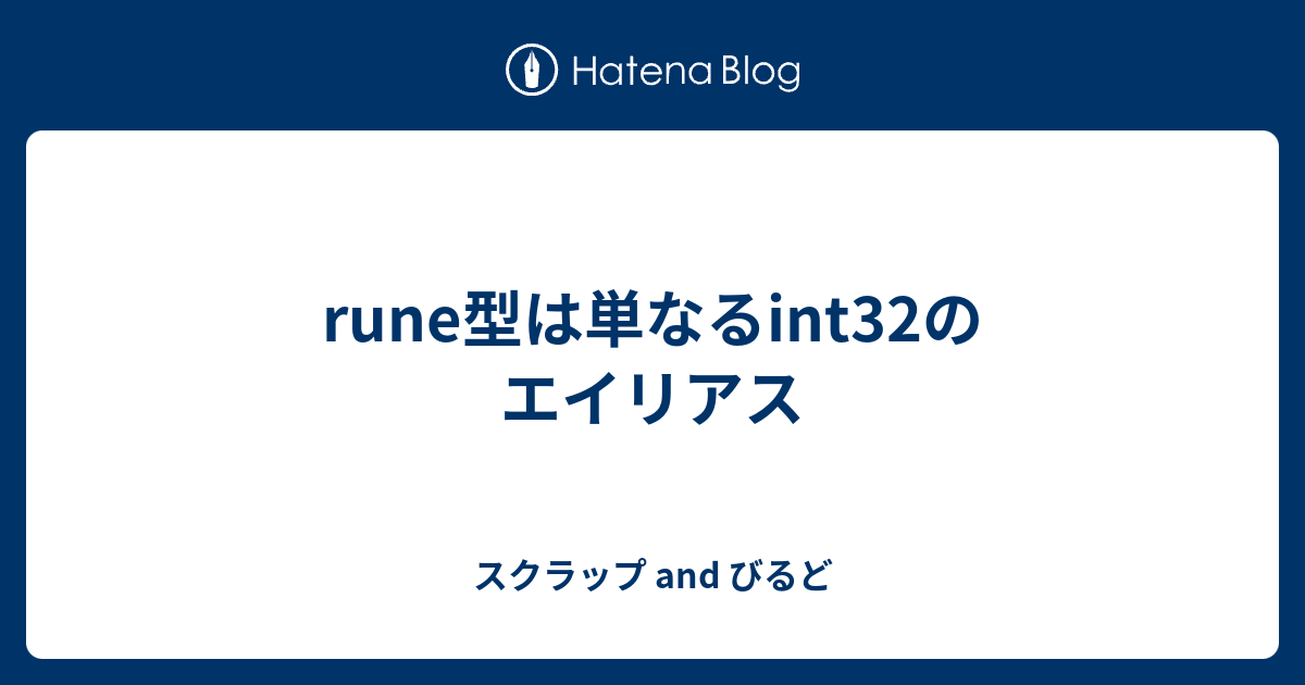 rune型は単なるint32のエイリアス - スクラップ and びるど