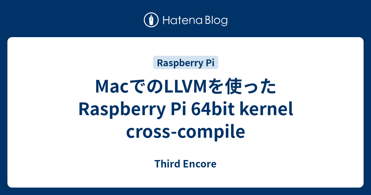 MacでのLLVMを使ったRaspberry Pi 64bit kernel cross-compile - Third Encore