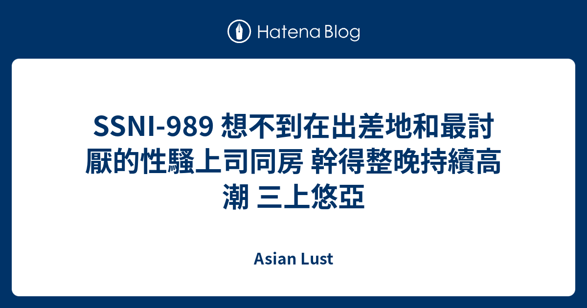SSNI-989 想不到在出差地和最討厭的性騷上司同房 幹得整晚持續高潮 三上悠亞 - Asian Lust