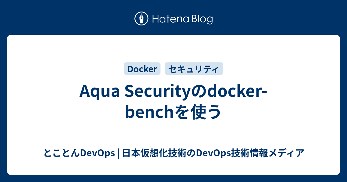 Aqua Securityのdocker-benchを使う - とことんDevOps | 日本仮想化技術のDevOps技術情報メディア