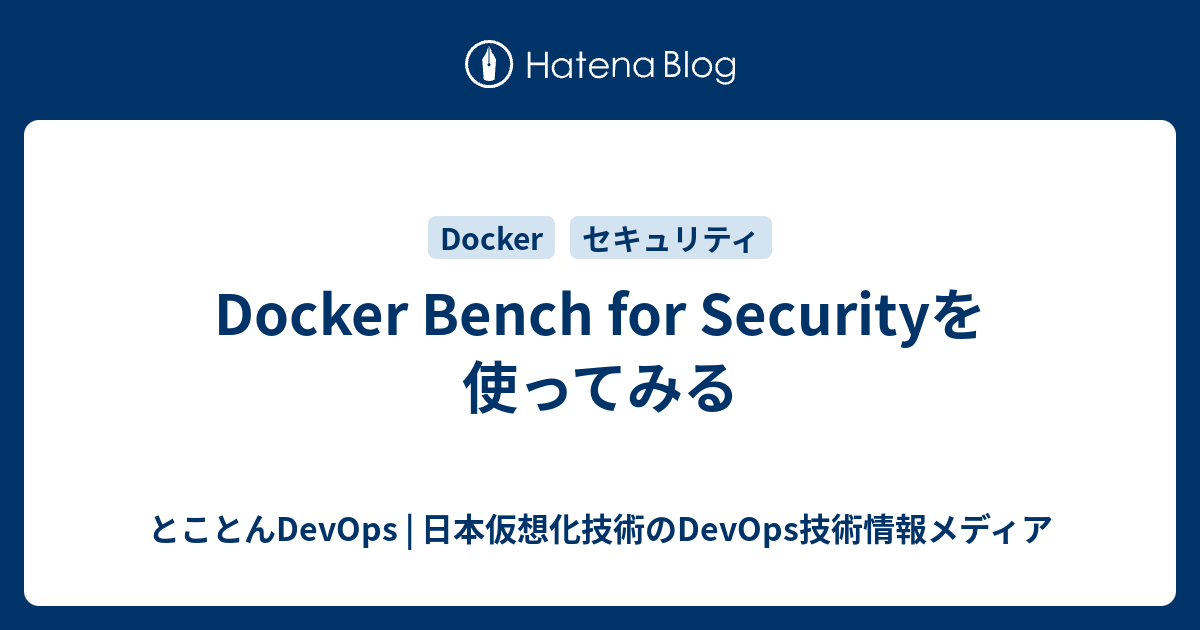 Docker Bench for Securityを使ってみる - とことんDevOps | 日本仮想化技術のDevOps技術情報メディア