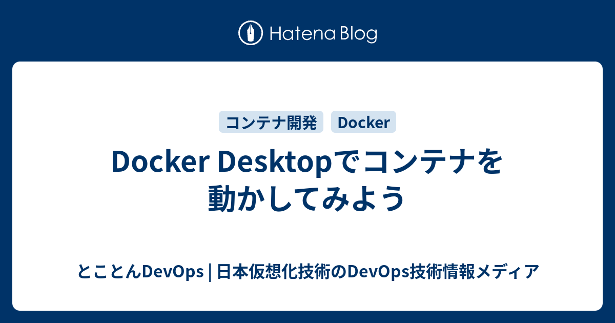 Docker Desktopでコンテナを動かしてみよう - とことんDevOps | 日本仮想化技術が提供するDevOps技術情報メディア
