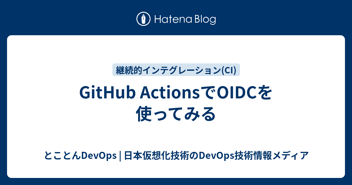 GitHub ActionsでOIDCを使ってみる - とことんDevOps | 日本仮想化技術のDevOps技術情報メディア