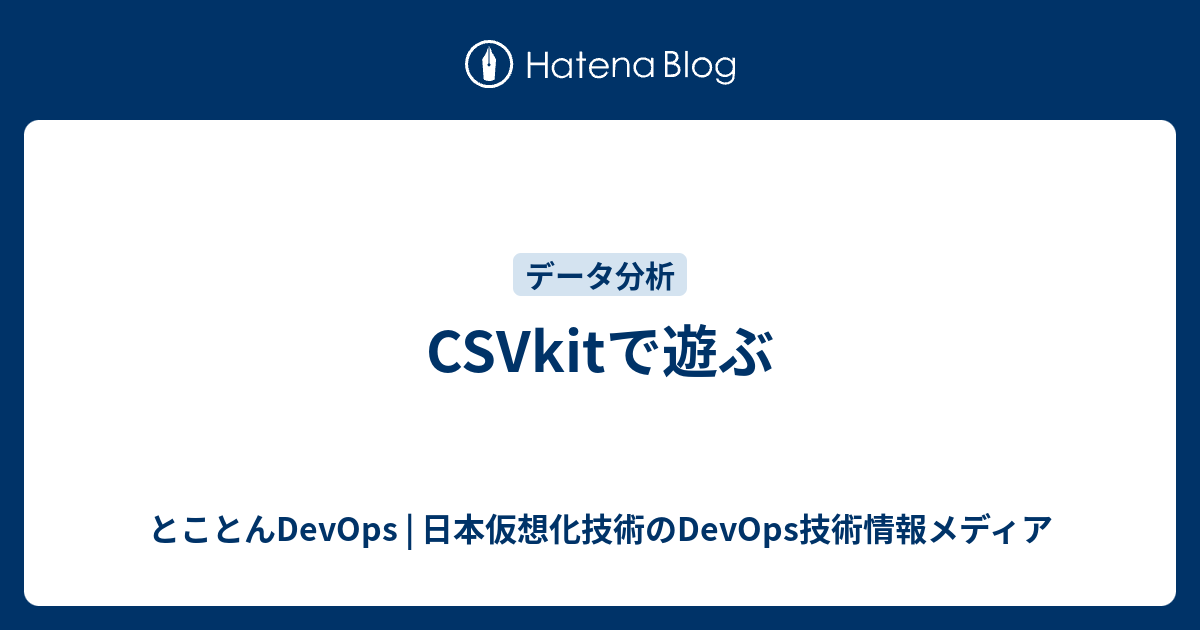 CSVkitで遊ぶ - とことんDevOps | 日本仮想化技術のDevOps技術情報メディア