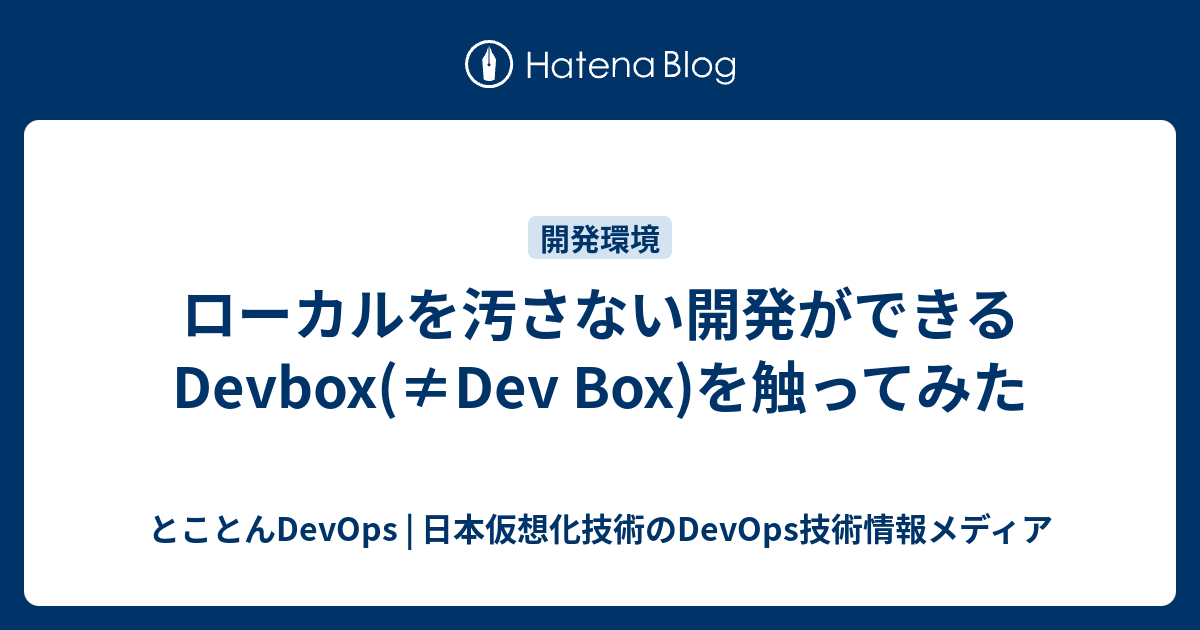 ローカルを汚さない開発ができるDevbox(≠Dev Box)を触ってみた - とことんDevOps | 日本仮想化技術のDevOps技術情報メディア
