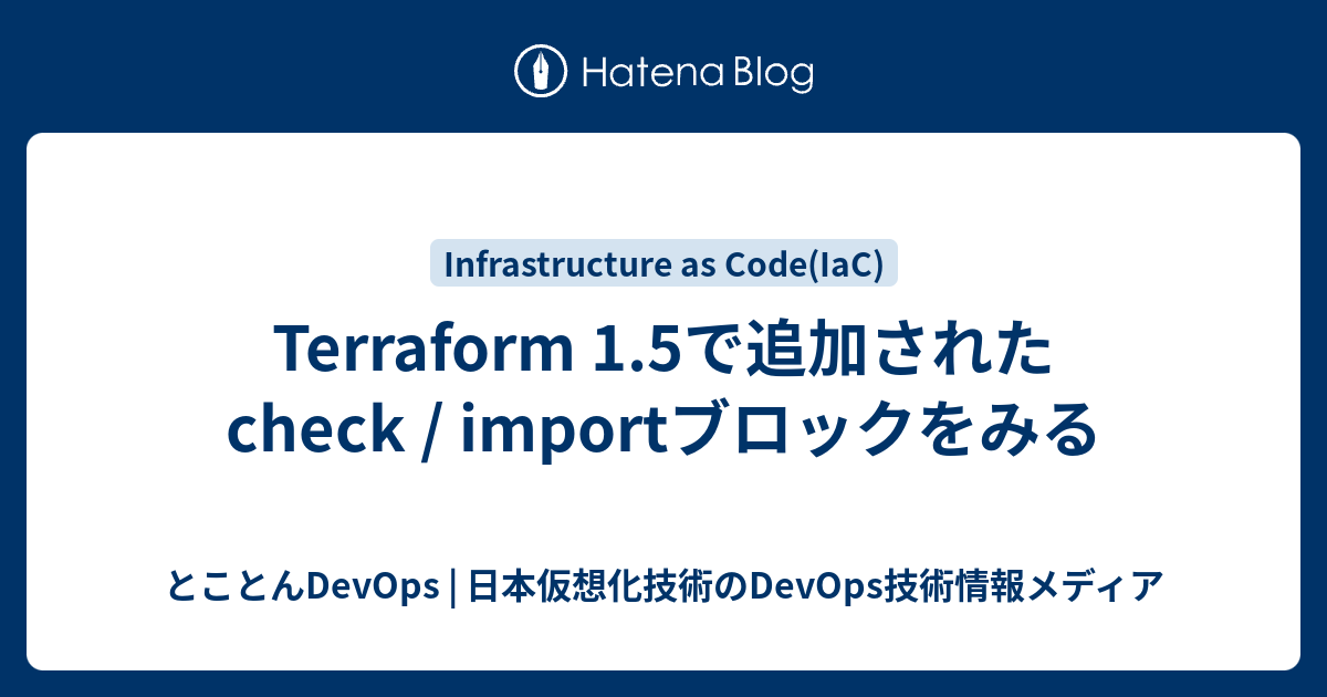 Terraform 1.5で追加されたcheck / importブロックをみる - とことんDevOps | 日本仮想化技術のDevOps ...