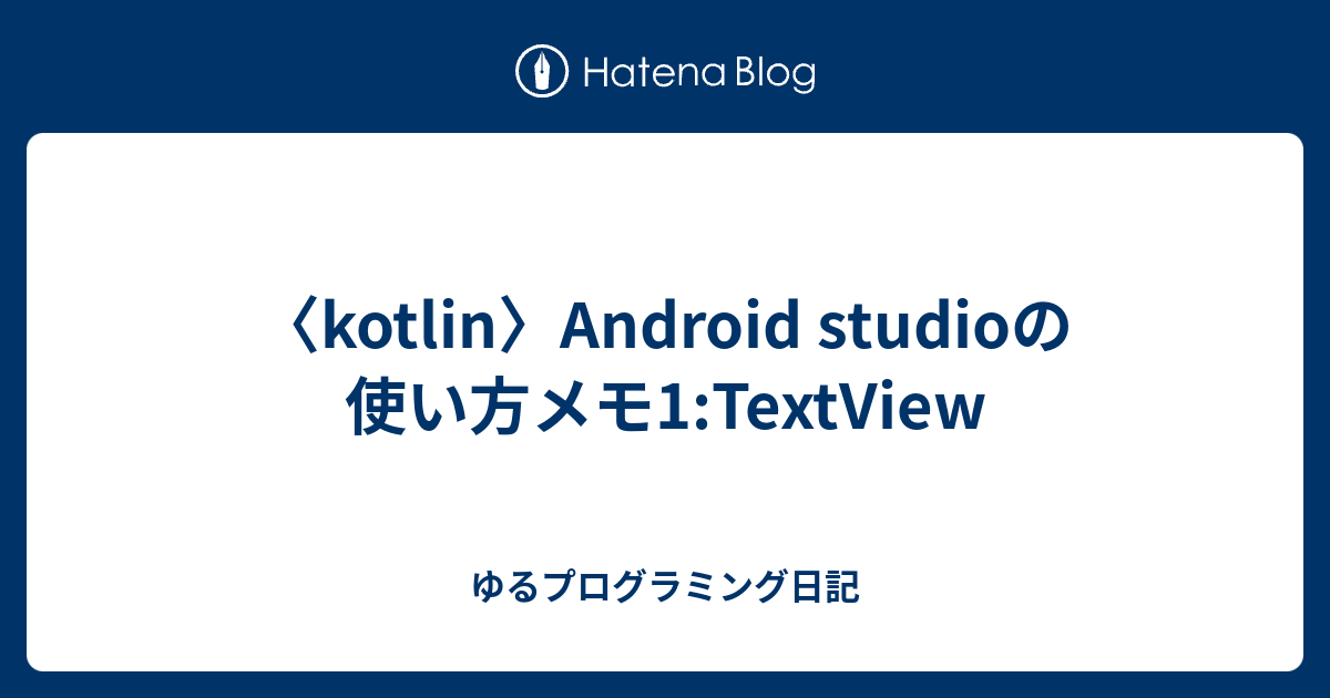 〈kotlin〉Android studioの使い方メモ1:TextView - ゆるプログラミング日記