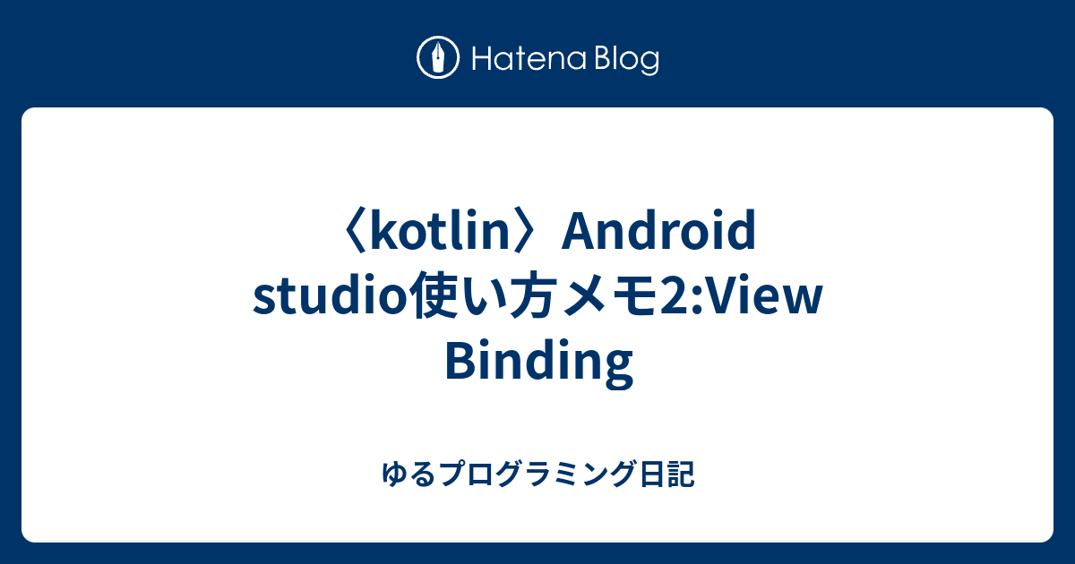 〈kotlin〉Android studio使い方メモ2:View Binding - ゆるプログラミング日記