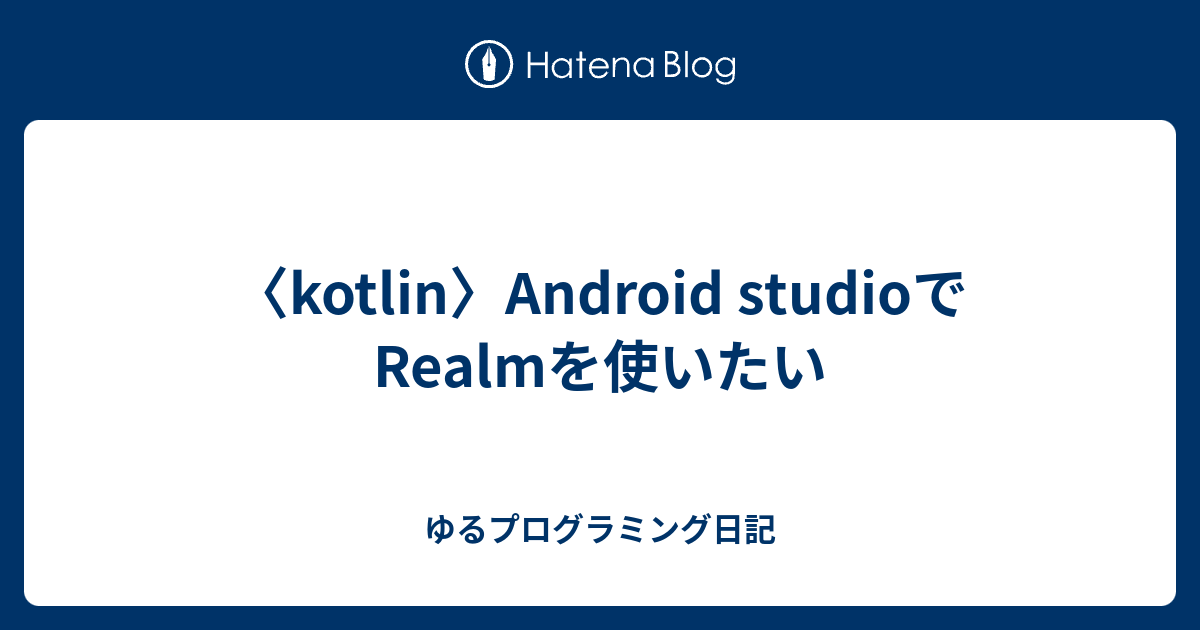 〈kotlin〉Android studioでRealmを使いたい - ゆるプログラミング日記