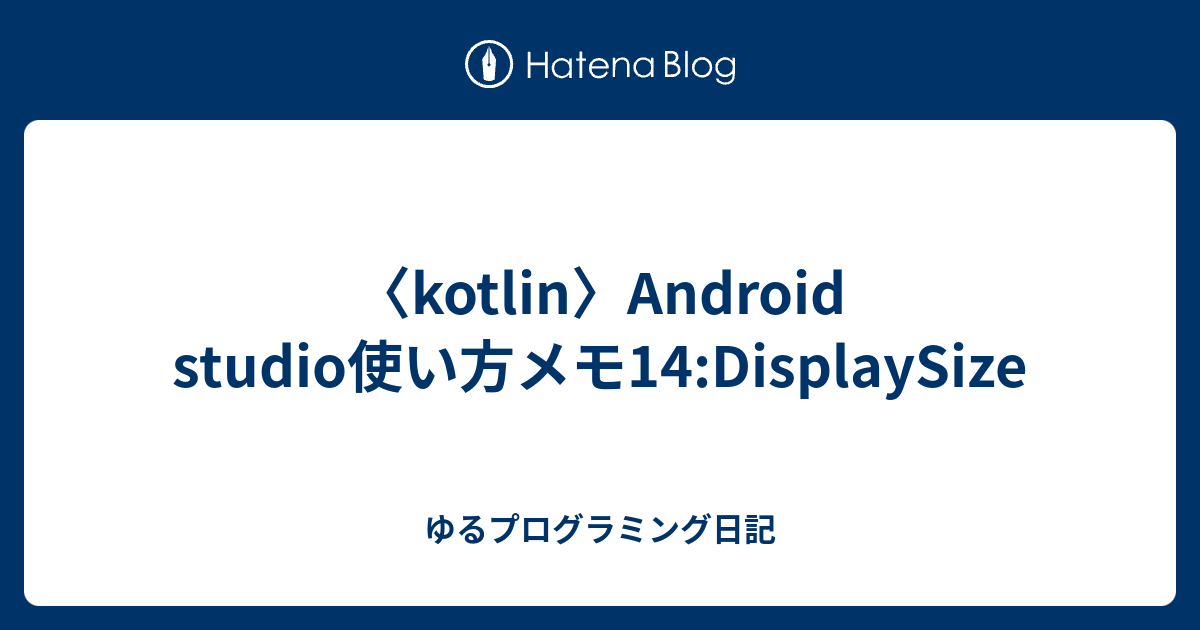〈kotlin〉Android studio使い方メモ14:DisplaySize - ゆるプログラミング日記