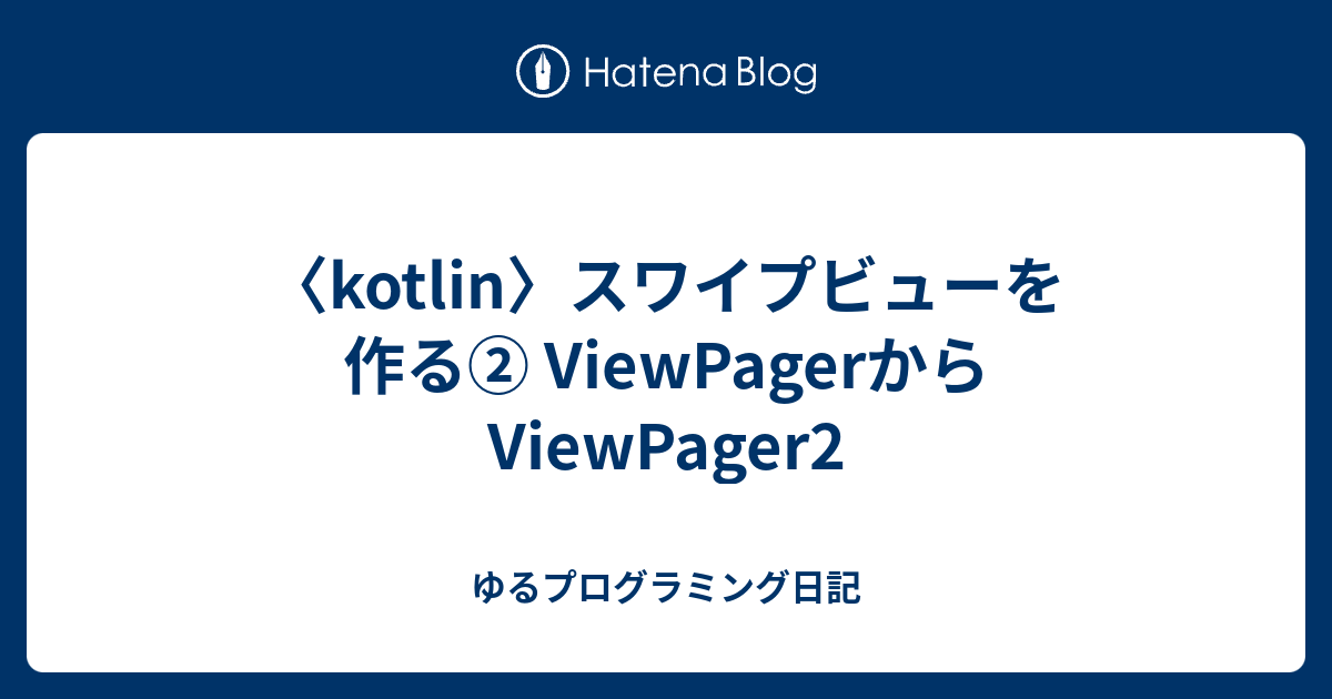 〈kotlin〉スワイプビューを作る② ViewPagerからViewPager2 - ゆるプログラミング日記