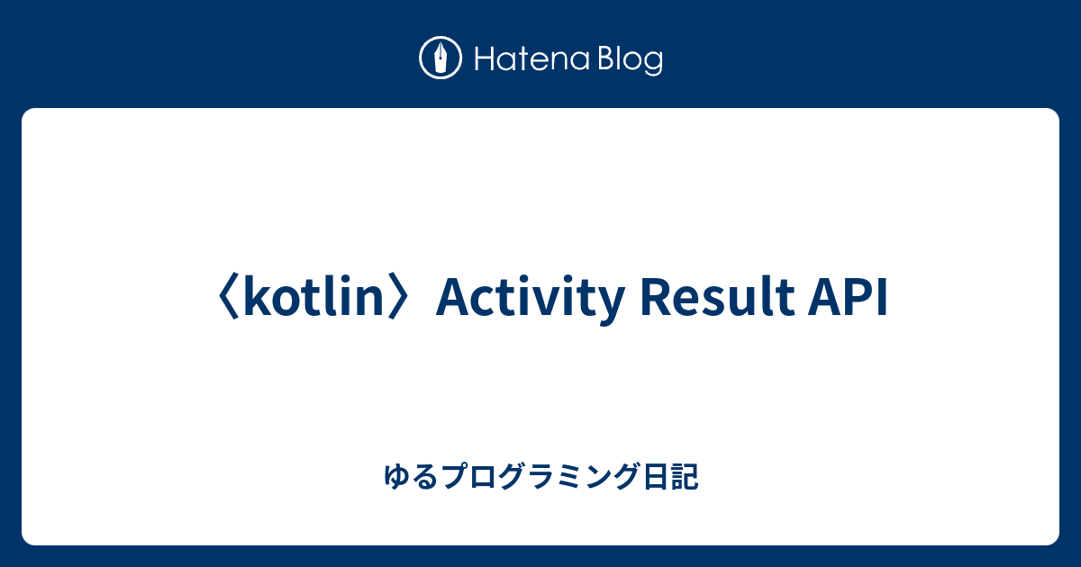 〈kotlin〉Activity Result API - ゆるプログラミング日記