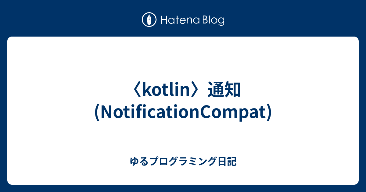 〈kotlin〉通知(NotificationCompat) - ゆるプログラミング日記