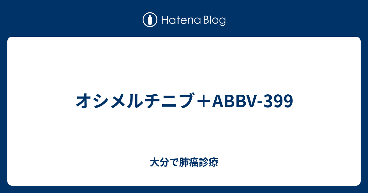 オシメルチニブ＋ABBV-399 - 大分で肺癌診療