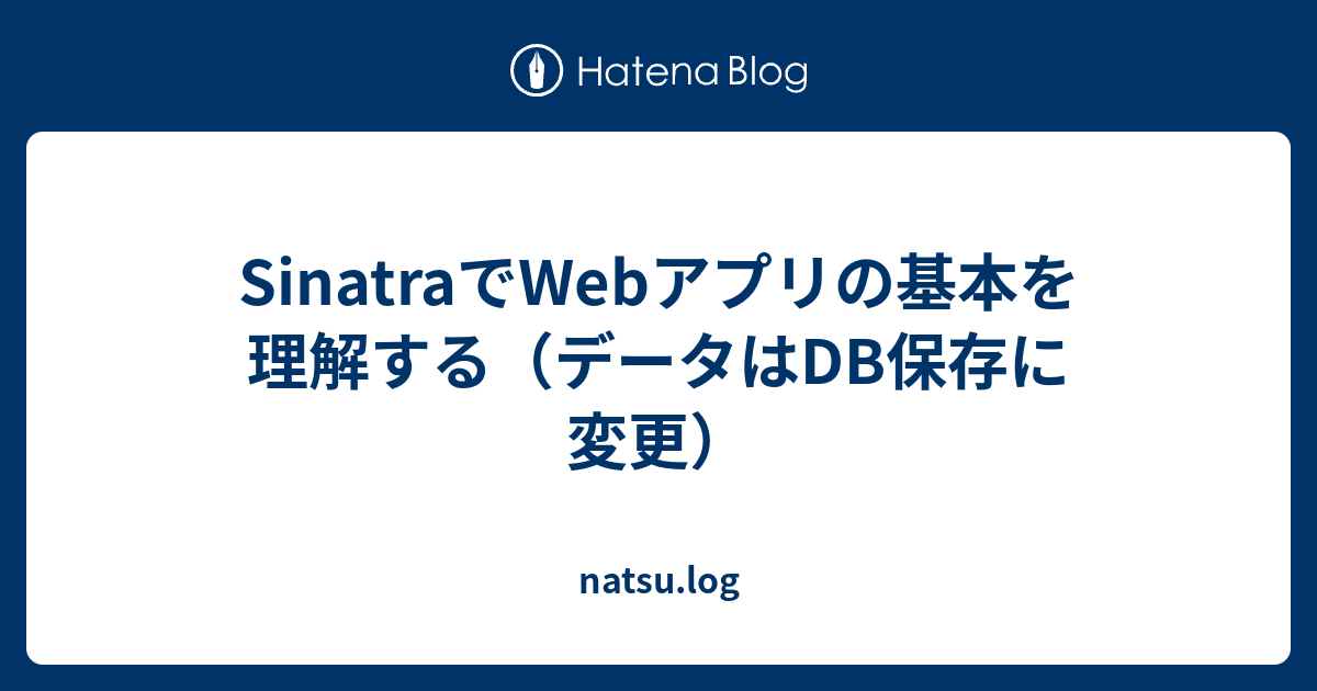 SinatraでWebアプリの基本を理解する（データはDB保存に変更） - natsu.log