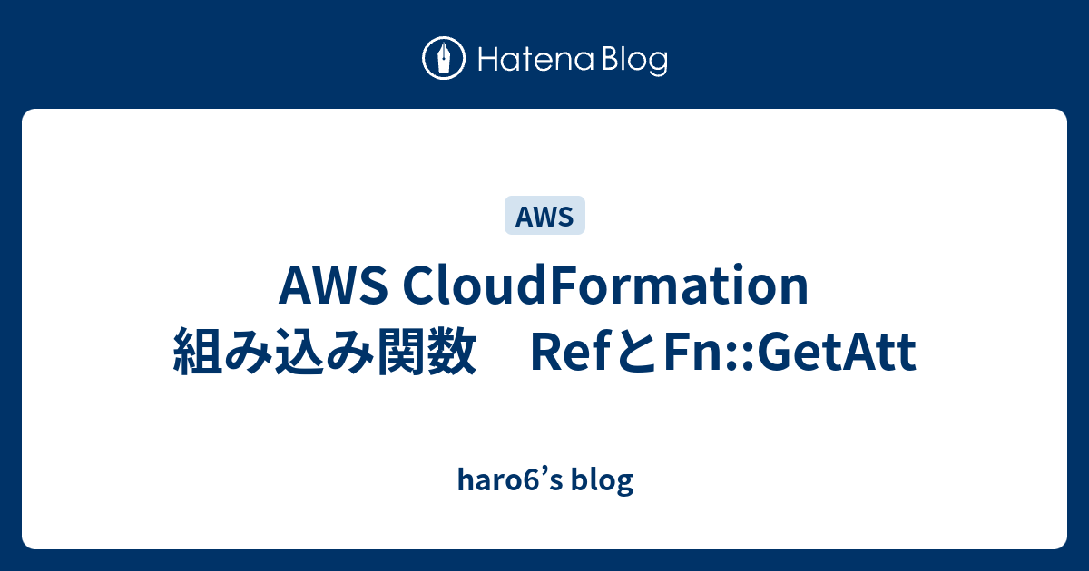 AWS CloudFormation 組み込み関数 RefとFn::GetAtt - haro6’s blog