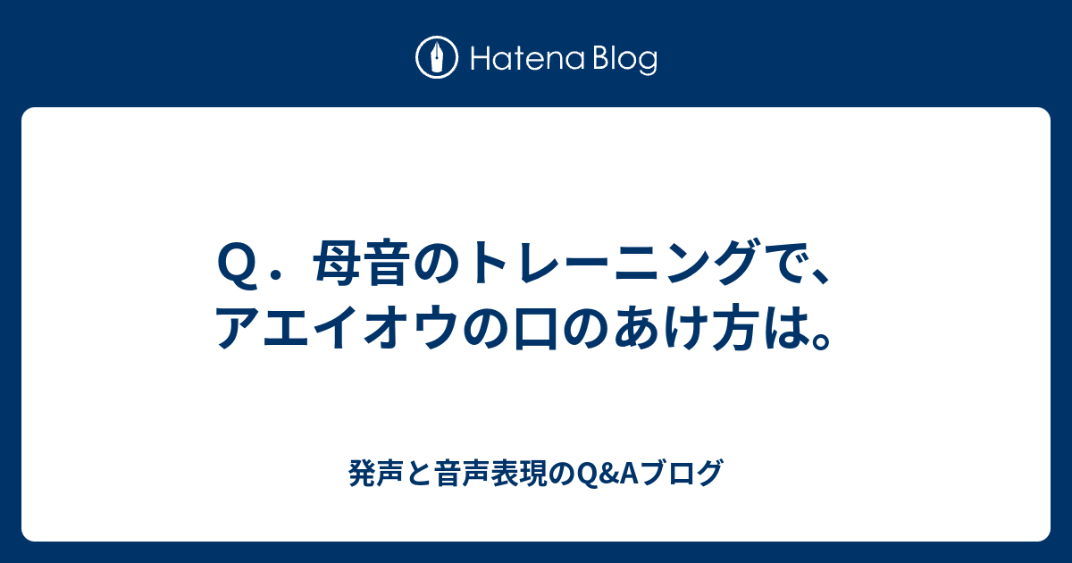 Q．母音のトレーニングで、アエイオウの口のあけ方は。 - 発声と音声表現のQ&Aブログ