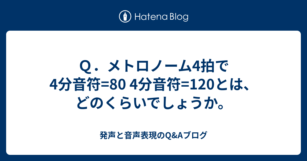 Q．メトロノーム4拍で4分音符=80 4分音符=120とは、どのくらいでしょうか。 - 発声と音声表現のQ&Aブログ