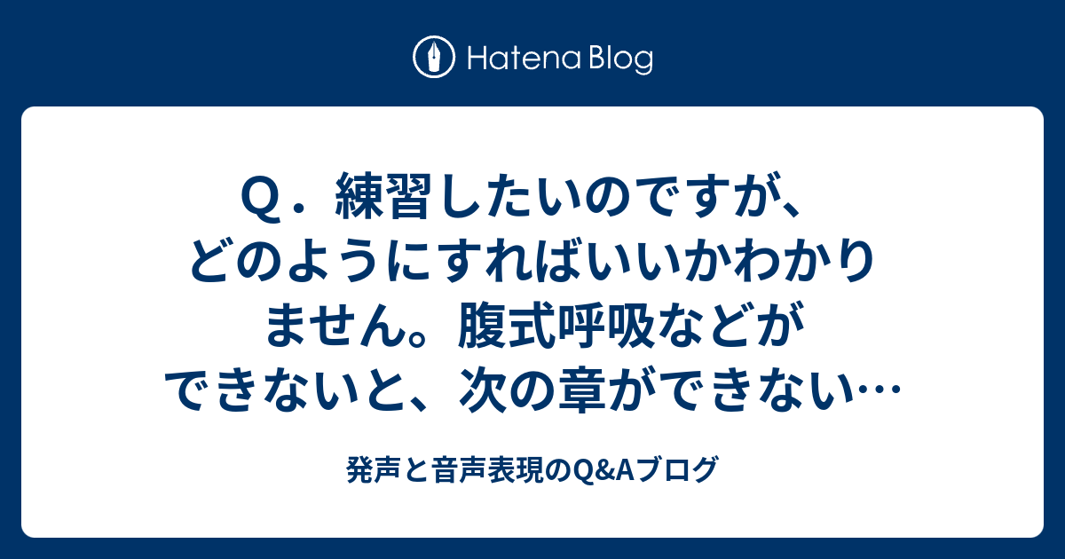 Q．練習したいのですが、どのようにすればいいかわかり ません。腹式呼吸などができないと、次の章ができないよ うな気がするので、なにから手をつけ ...