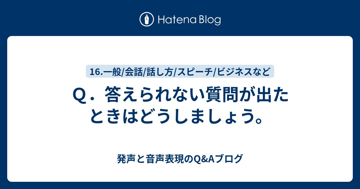 Q．答えられない質問が出たときはどうしましょう。 発声と音声表現のqandaブログ