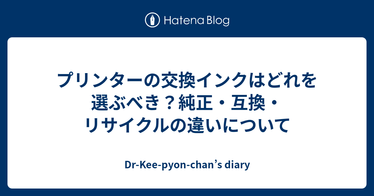 プリンターの交換インクはどれを選ぶべき？純正・互換・リサイクルの違いについて - Dr-Kee-pyon-chan’s diary