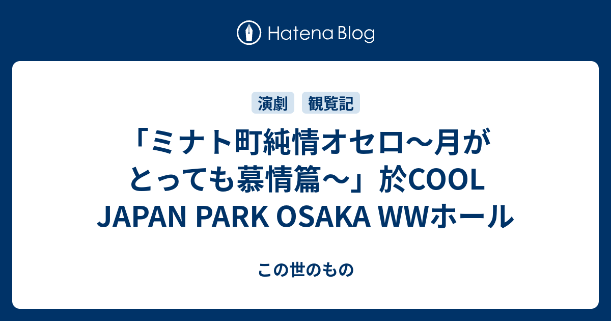 「ミナト町純情オセロ～月がとっても慕情篇～」於COOL JAPAN PARK OSAKA WWホール - この世のもの
