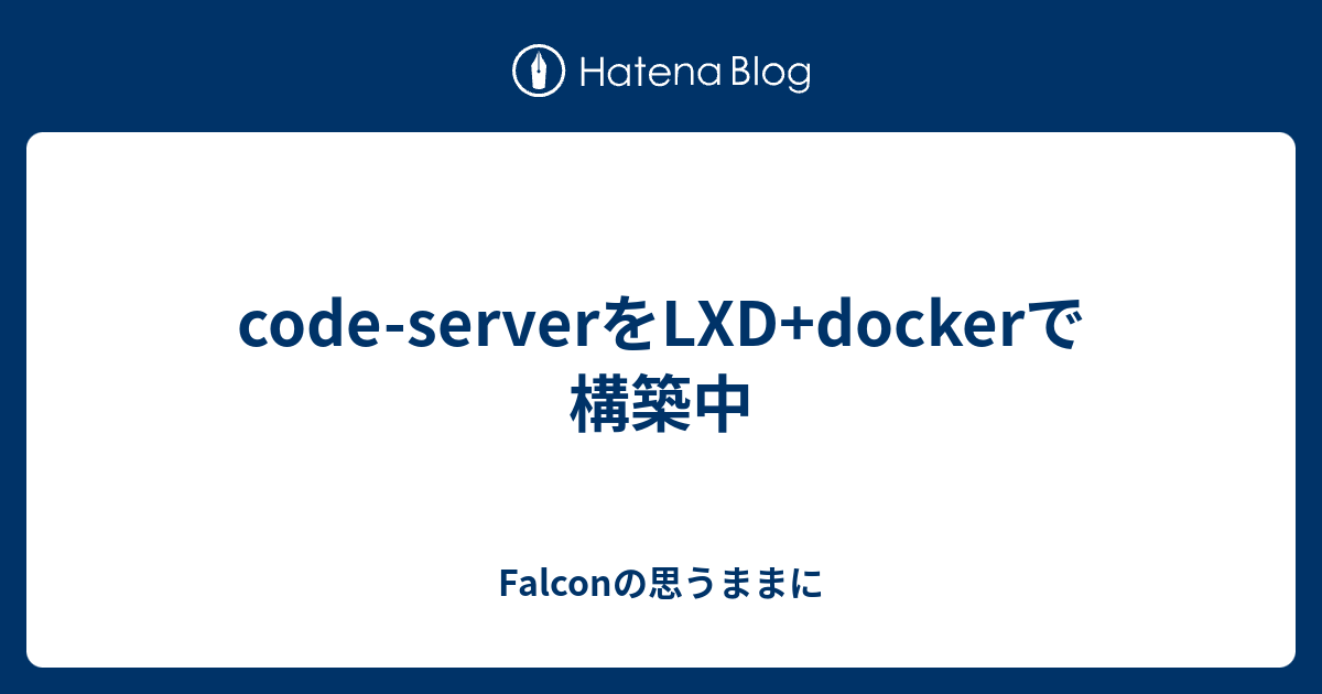 code-serverをLXD+dockerで構築中 - Falconの思うままに