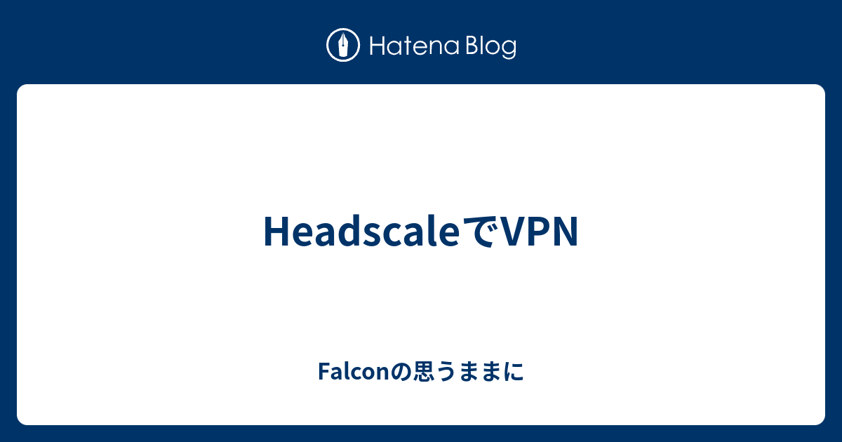 HeadscaleでVPN - Falconの思うままに