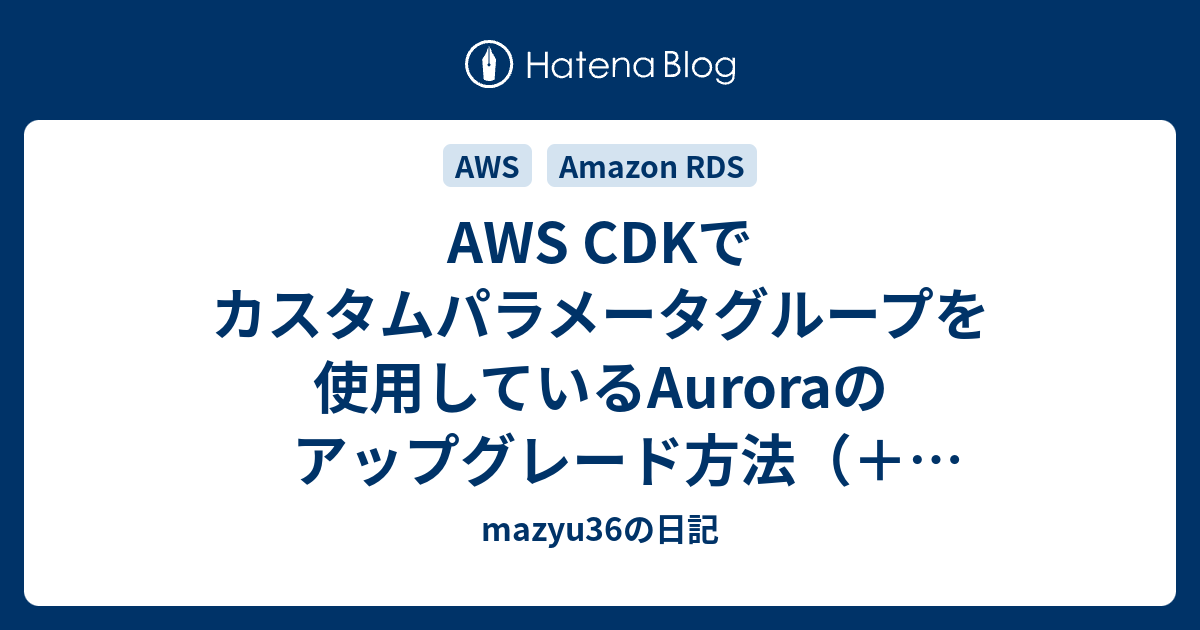 AWS CDKでカスタムパラメータグループを使用しているAuroraのアップグレード方法（＋v.2.50.0時点でServerless v2を使用する方法） - mazyu36の日記