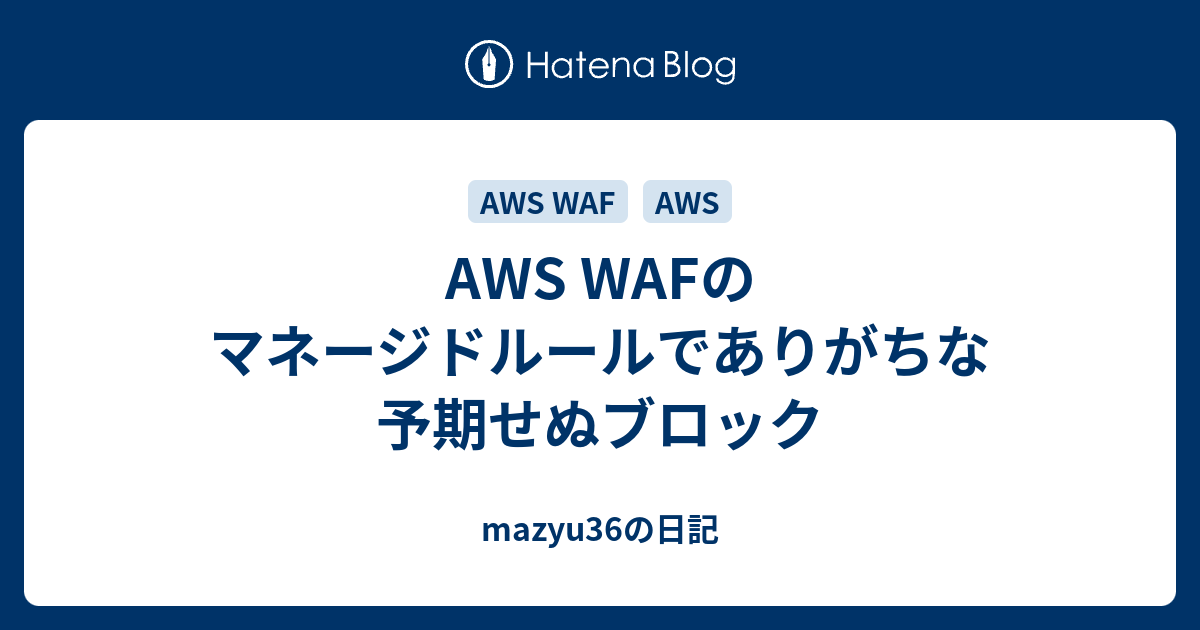 AWS WAFのマネージドルールでありがちな予期せぬブロック - mazyu36の日記