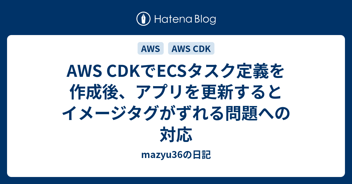 AWS CDKでECSタスク定義を作成後、アプリを更新するとイメージタグがずれる問題への対応 - mazyu36の日記