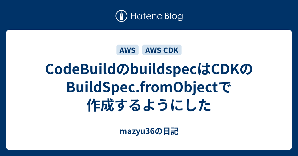 CodeBuildのbuildspecはCDKのBuildSpec.fromObjectで作成するようにした - mazyu36の日記