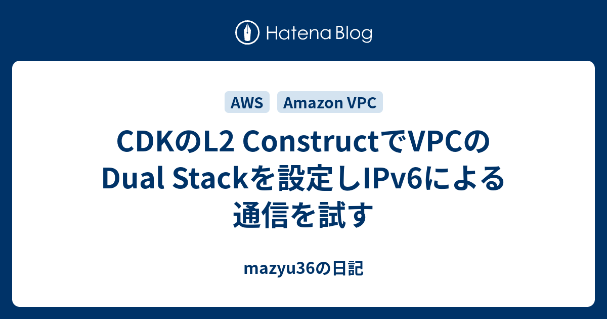 CDKのL2 ConstructでVPCのDual Stackを設定しIPv6による通信を試す - mazyu36の日記