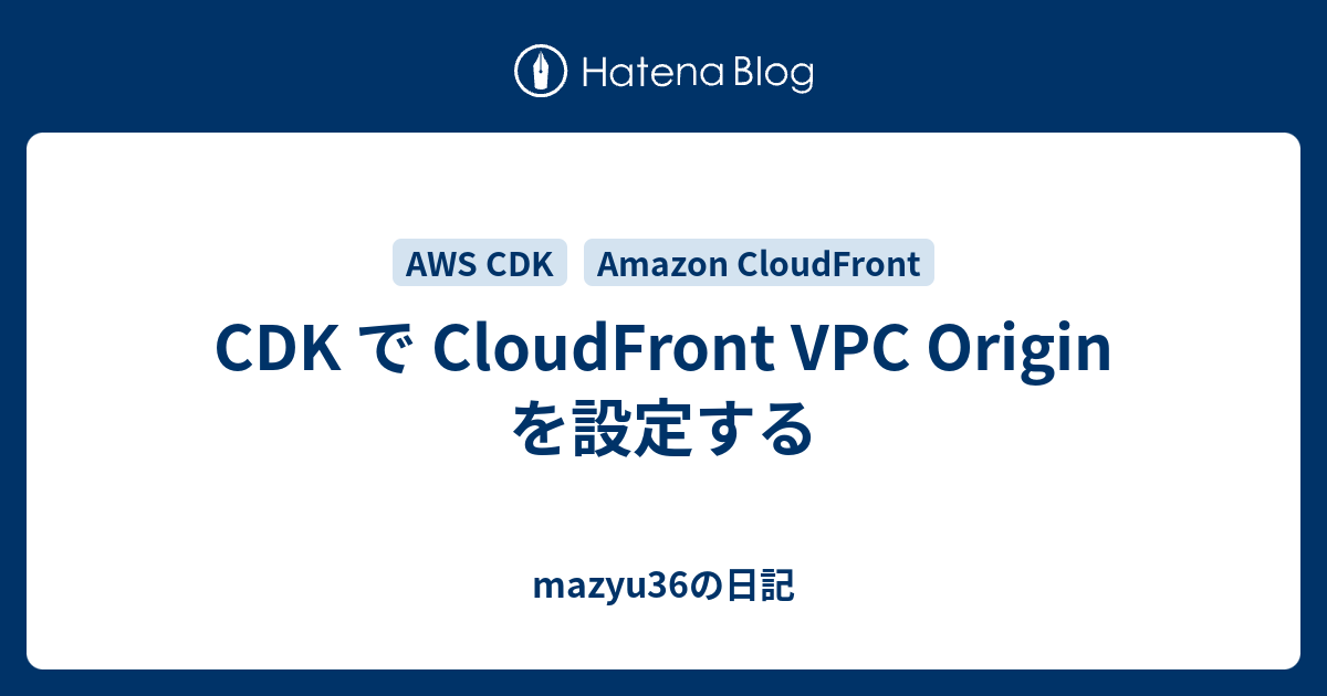 CDK で CloudFront VPC Origin を設定する - mazyu36の日記