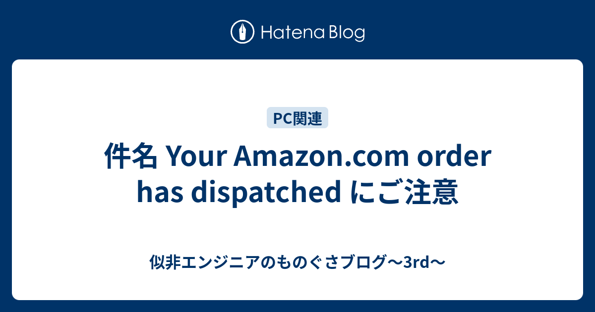 件名 Your Amazon.com order has dispatched にご注意 - 似非エンジニアのものぐさブログ～3rd～