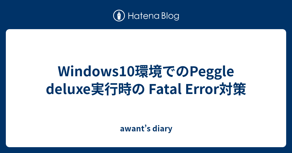 Windows10環境でのPeggle deluxe実行時の Fatal Error対策 - awant’s diary